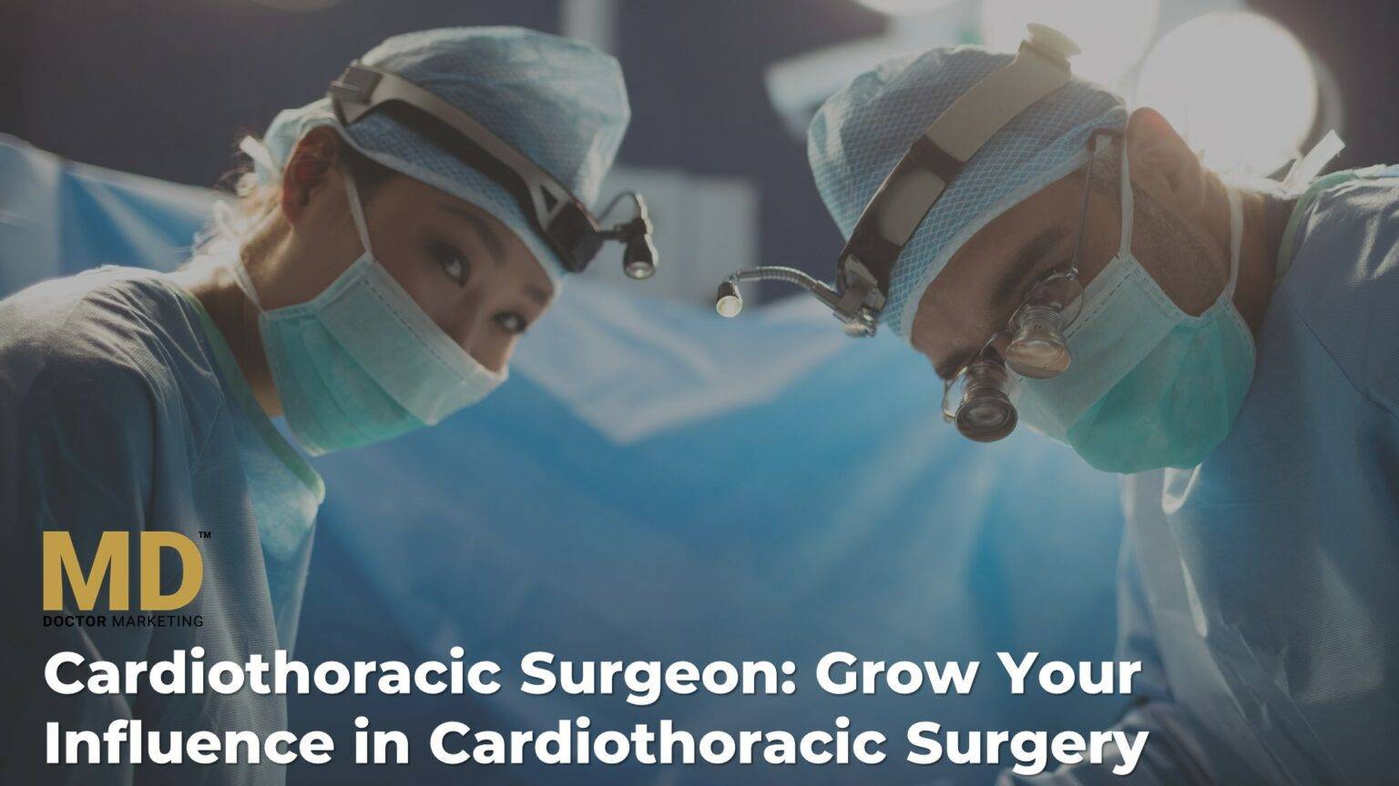 Cardiothoracic Surgeon: Grow Your Influence in Cardiothoracic Surgery
